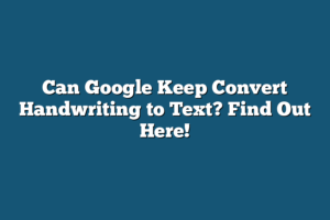 Can Google Keep Convert Handwriting to Text? Find Out Here! – Tooling Ant