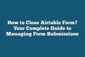 How to Close Airtable Form? Your Complete Guide to Managing Form Submissions – Tooling Ant