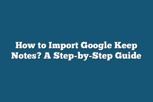 How to Import Google Keep Notes? A Step-by-Step Guide – Tooling Ant