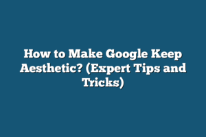 How to Make Google Keep Aesthetic? (Expert Tips and Tricks) – Tooling Ant