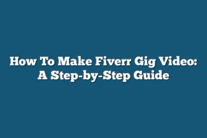 How To Make Fiverr Gig Video: A Step-by-Step Guide – Tooling Ant