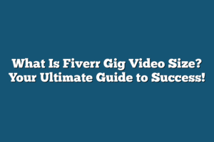 What Is Fiverr Gig Video Size? Your Ultimate Guide to Success ...